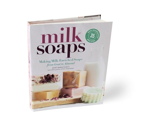 Milk Soaps: 35 Skin-Nourishing Recipes for Making Milk-Enriched Soaps, from Goat to Almond