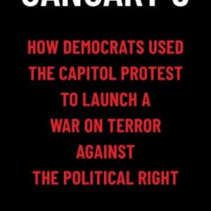 January 6: How Democrats Used the Capitol Protest to Launch a War on Terror Against the Political Right