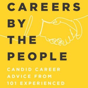 Careers by the People: Candid Career Advice from 101 Experienced Professionals