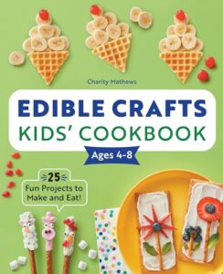 edible crafts kids' cookbook ages 4-8: 25 fun projects to make and eat!