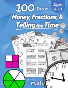 humble math – 100 days of money, fractions, & telling the time: workbook (with answer key): ages 6-11 – count money (counting united states coins and ... – grades k-4 – reproducible practice pages