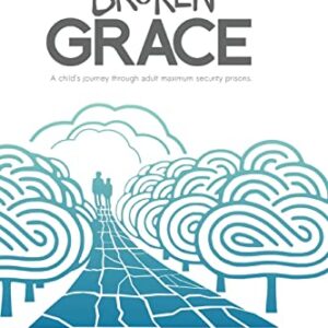 Broken Grace: A Child's Journey Through Adult Maximum Security Prisons