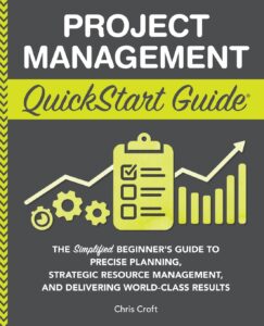 project management quickstart guide: the simplified beginner’s guide to precise planning, strategic resource management, and delivering world class results (starting a business - quickstart guides)