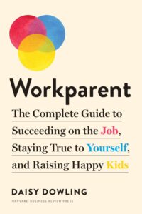 workparent: the complete guide to succeeding on the job, staying true to yourself, and raising happy kids