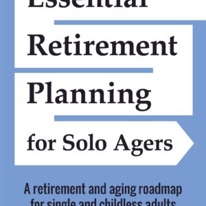 Essential Retirement Planning for Solo Agers: A Retirement and Aging Roadmap for Single and Childless Adults (Retirement Planning Book, Aging, Estate Planning)