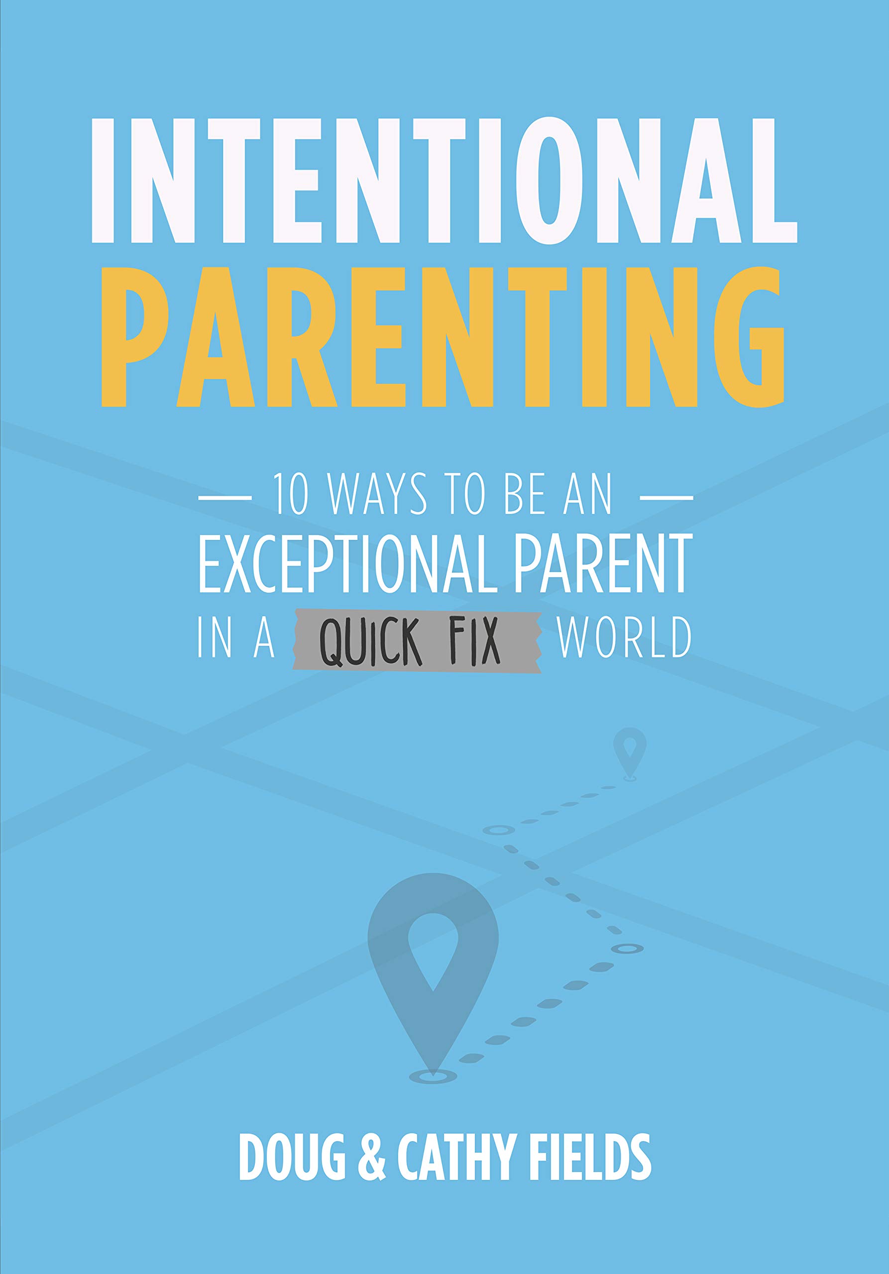 Intentional Parenting: 10 Ways to Be an Exceptional Parent in a Quick-Fix World