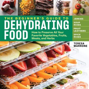 The Beginner's Guide to Dehydrating Food, 2nd Edition: How to Preserve All Your Favorite Vegetables, Fruits, Meats, and Herbs