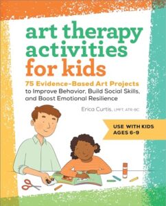 art therapy activities for kids: 75 evidence-based art projects to improve behavior, build social skills, and boost emotional resilience