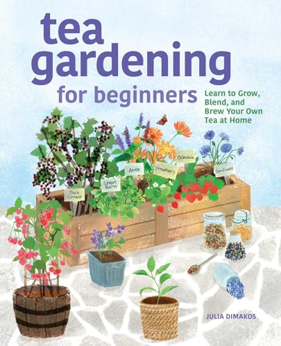 Tea Gardening for Beginners: Learn to Grow, Blend, and Brew Your Own Tea At Home