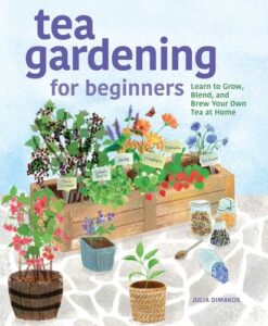 tea gardening for beginners: learn to grow, blend, and brew your own tea at home