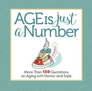 age is just a number: more than 150 quotations on aging with humor and style