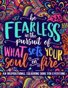 an inspirational colouring book for everyone: be fearless in the pursuit of what sets your soul on fire