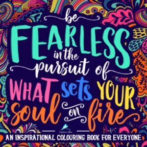 An Inspirational Colouring Book For Everyone: Be Fearless In The Pursuit Of What Sets Your Soul On Fire