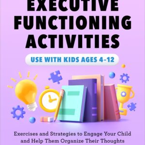 Executive Functioning Activities: Exercises and Strategies to Engage Your Child and Help Them Organize Their Thoughts