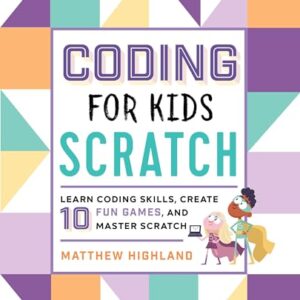 Coding for Kids: Scratch: Learn Coding Skills, Create 10 Fun Games, and Master Scratch