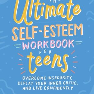 The Ultimate Self-Esteem Workbook for Teens: Overcome Insecurity, Defeat Your Inner Critic, and Live Confidently (Health and Wellness Workbooks for Teens)