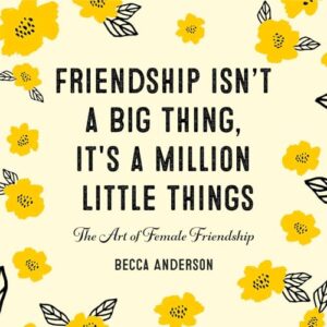 friendship isn't a big thing, it's a million little things: the art of female friendship