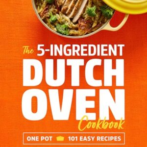 The 5-Ingredient Dutch Oven Cookbook: One Pot, 101 Easy Recipes