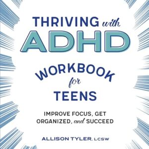 Thriving with ADHD Workbook for Teens: Improve Focus, Get Organized, and Succeed