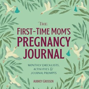 The First-Time Mom's Pregnancy Journal: Monthly Checklists, Activities, & Journal Prompts