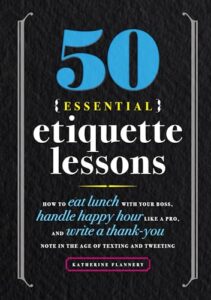 50 essential etiquette lessons: how to eat lunch with your boss, handle happy hour like a pro, and write a thank you note in the age of texting and tweeting