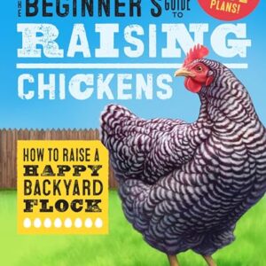 The Beginner's Guide to Raising Chickens: How to Raise a Happy Backyard Flock (Raising Chickens Guide)