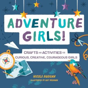 adventure girls!: crafts and activities for curious, creative, courageous girls (adventure crafts for kids)