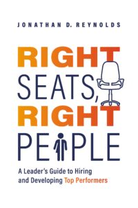 right seats, right people: a leader's guide to hiring and developing top performers