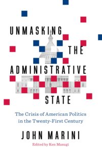 unmasking the administrative state: the crisis of american politics in the twenty-first century