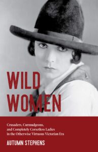 wild women: crusaders, curmudgeons, and completely corsetless ladies in the otherwise virtuous victorian era (feminist gift)