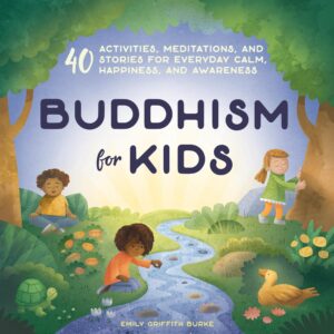 buddhism for kids: 40 activities, meditations, and stories for everyday calm, happiness, and awareness