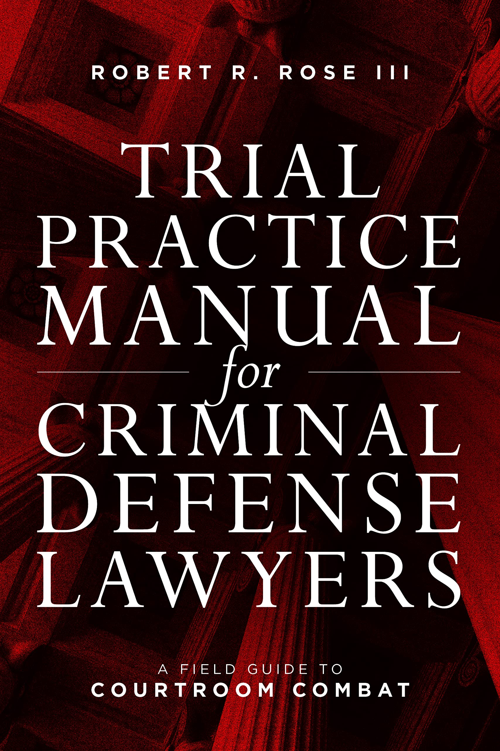 Trial Practice Manual for Criminal Defense Lawyers: A Field Guide to Courtroom Combat, Fifth Edition