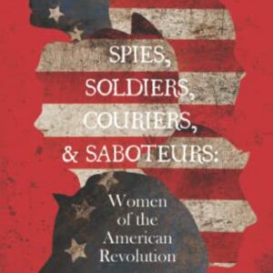 Spies, Soldiers, Couriers, & Saboteurs: Women of the American Revolution