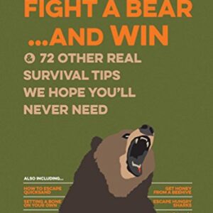 How to Fight a Bear...and Win: And 72 Other Real Survival Tips We Hope You'll Never Need