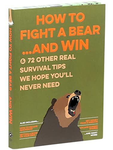 How to Fight a Bear...and Win: And 72 Other Real Survival Tips We Hope You'll Never Need