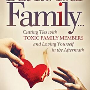 But It’s Your Family…: Cutting Ties with Toxic Family Members and Loving Yourself in the Aftermath