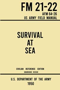 survival at sea - fm 21-22 afm 64-26 us army field manual (1950 civilian reference edition): unabridged historic manual on survival and rescue from ... and water- and island-based escape