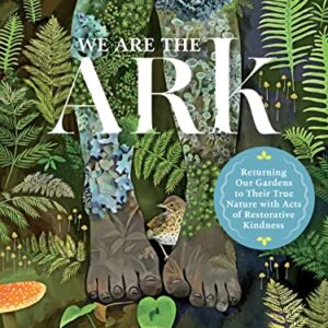 We Are the ARK: Returning Our Gardens to Their True Nature Through Acts of Restorative Kindness