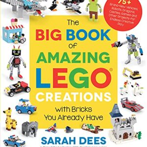 The Big Book of Amazing LEGO Creations with Bricks You Already Have: 75+ Brand-New Vehicles, Robots, Dragons, Castles, Games and Other Projects for Endless Creative Play