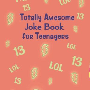 13 Year Old Joke Book for Teens Totally Awesome Dare You Not to Laugh Challenge LOL Funny Jokes for Teenagers: Silly Puns, Clean Laughs for Teen & Tween Boys & Girls Age 13