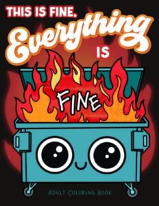 this is fine everything is fine adult coloring book: funny stress relief office & school life snarky dumpster fire for friends, coworkers, boss, ... for teens & adults (maybe swearing will help)