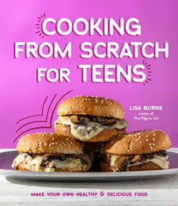 cooking from scratch for teens: make your own healthy & delicious food