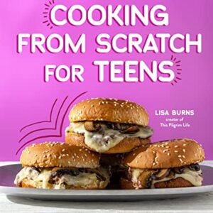 Cooking from Scratch for Teens: Make Your Own Healthy & Delicious Food