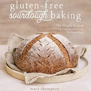 Gluten-Free Sourdough Baking: The Miracle Method for Creating Great Bread Without Wheat