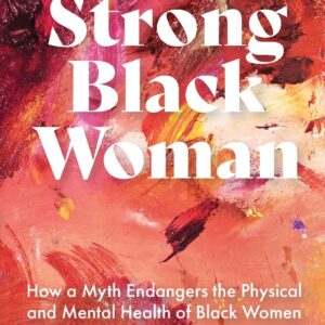 The Strong Black Woman: How a Myth Endangers the Physical and Mental Health of Black Women (African American Studies)