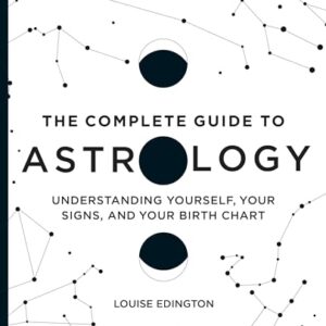 The Complete Guide to Astrology: Understanding Yourself, Your Signs, and Your Birth Chart