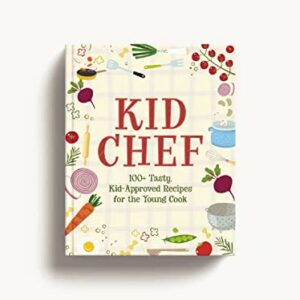 Kid Chef: 100+ Tasty, Kid-Approved Recipes for the Young Cook