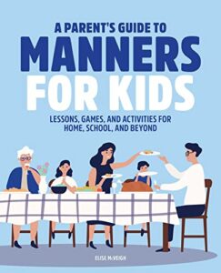 a parent's guide to manners for kids: lessons, games, and activities for home, school, and beyond