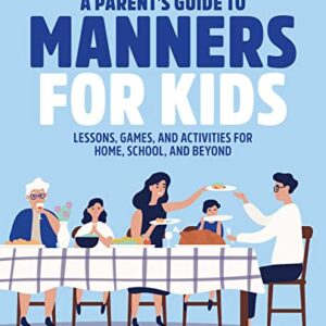 A Parent's Guide to Manners for Kids: Lessons, Games, and Activities for Home, School, and Beyond