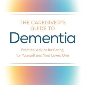 The Caregiver's Guide to Dementia: Practical Advice for Caring for Yourself and Your Loved One (Caregiver's Guides)